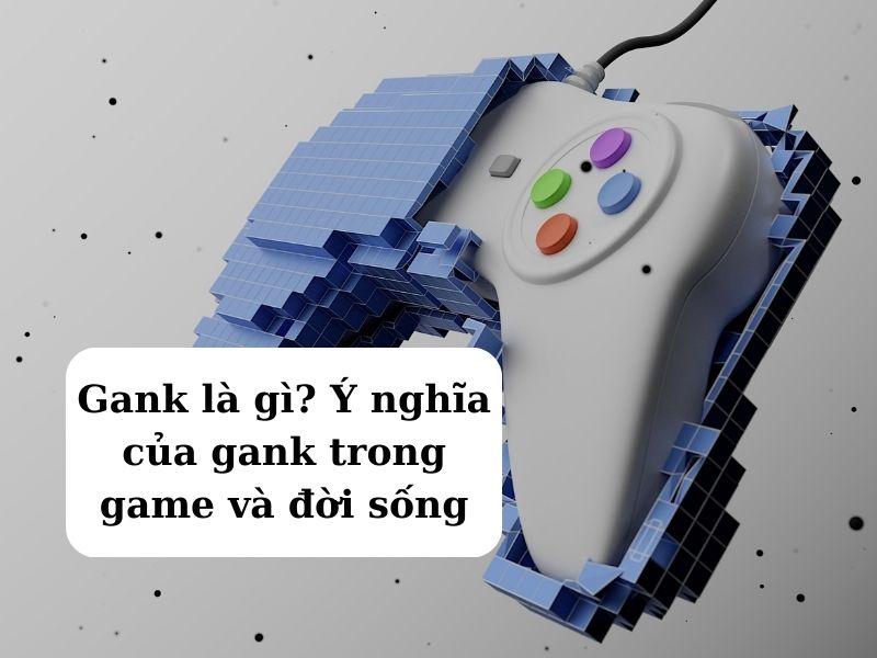 Gank là gì? Ý nghĩa, Cách đi gank hiệu quả trong game và đời sống ...