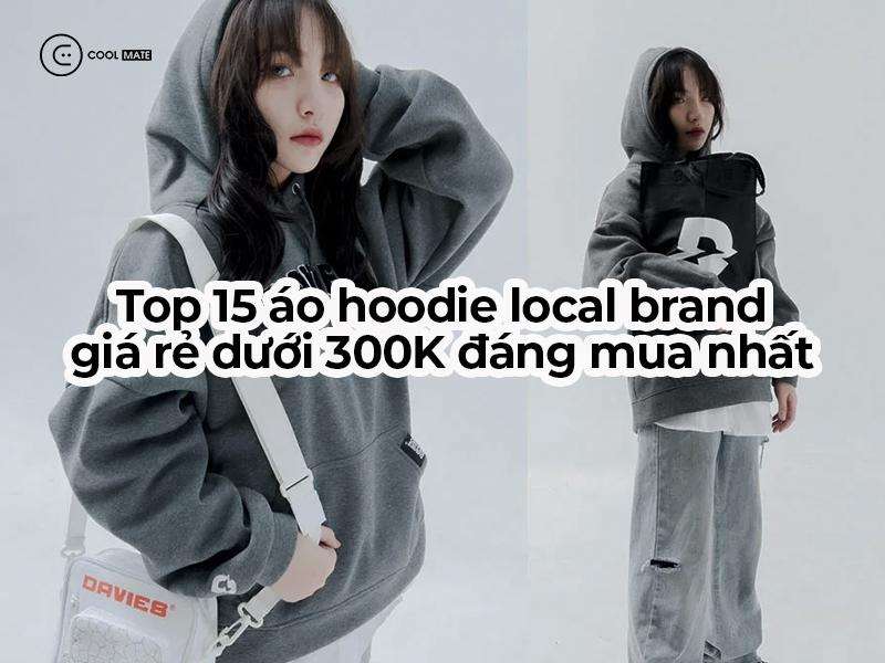 15 áo hoodie local brand giá rẻ dưới 300K chất lượng đáng mua nhất
