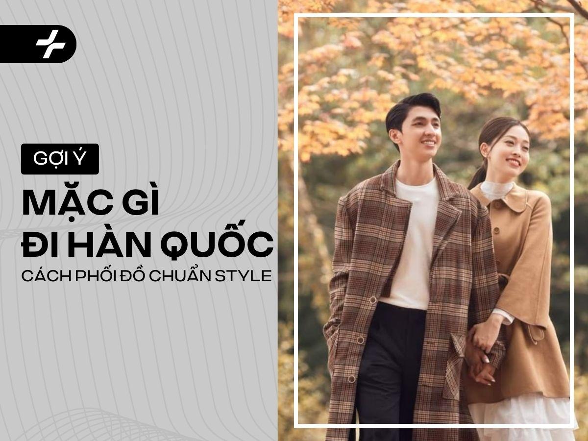 Mặc Gì Đi Hàn Quốc? Bí Kíp Lên Đồ Chuẩn Style & Thời Tiết