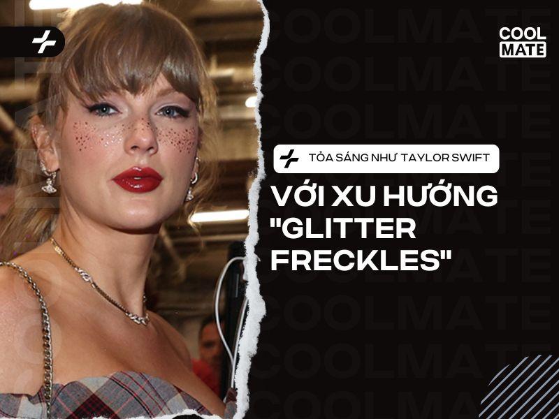 Tỏa sáng như “siêu sao” Taylor Swift với xu hướng "Glitter Freckles"